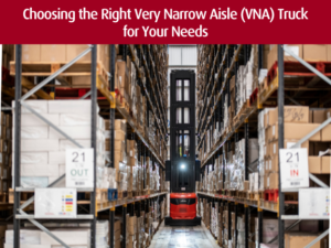 Choosing the Right Very Narrow Aisle (VNA) Truck for Your Needs